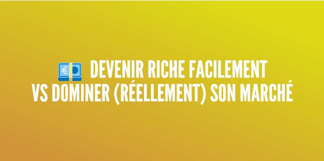 Devenir Riche Facilement vs Dominer (Réellement) son Marché [Guide Complet]